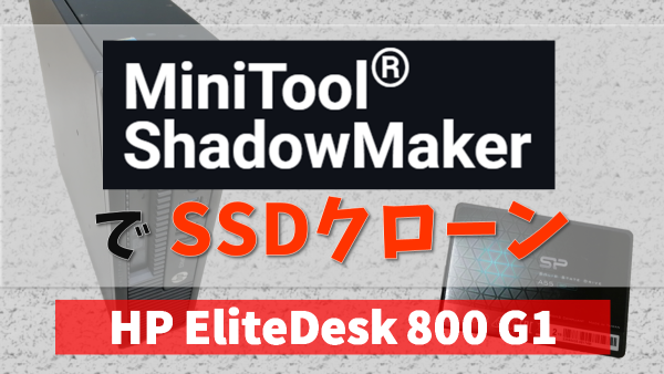MiniTool ShadowMakerでSSDに換装（2023年）【HP EliteDesk 800 G1】
